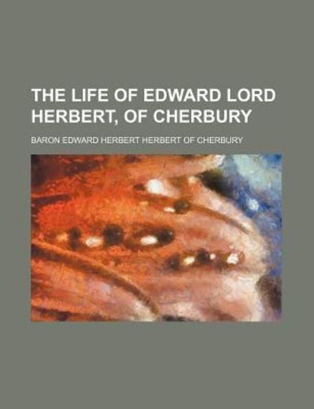 The Life of Edward Lord Herbert, of Cherbury | Cherbury, Baron Edward ...