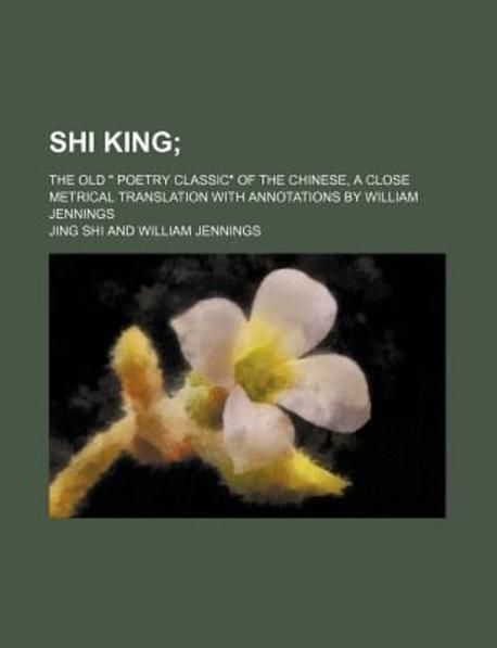 The Shi King, the Old Poetry Classic of the Chinese; A Close Metrical ...
