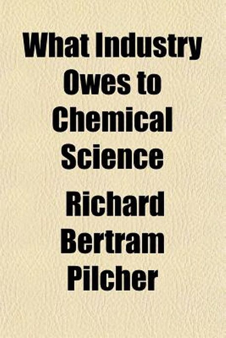 What Industry Owes to Chemical Science | Pilcher, Richard Bertram - 교보문고