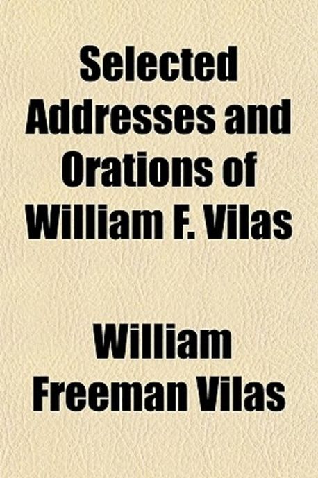 Selected Addresses and Orations of William F. Vilas | Vilas, William ...