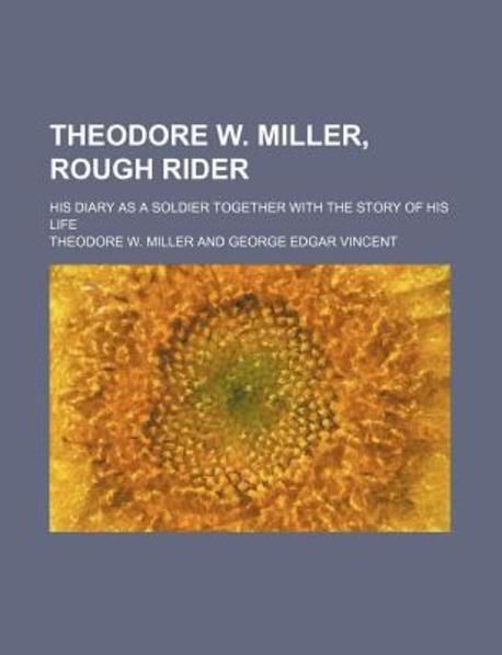 Theodore W. Miller, Rough Rider; His Diary as a Soldier Together with ...
