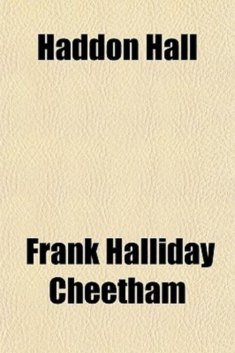 Haddon Hall; Being Notes on Its Architecture and History for the Use of ...