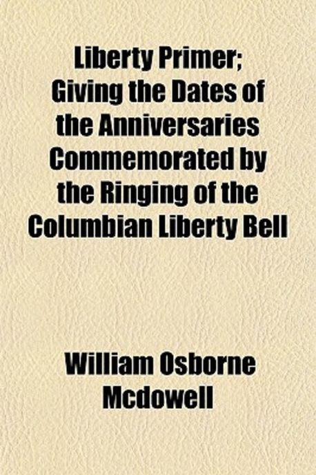 Liberty Primer; Giving the Dates of the Anniversaries Commemorated by ...