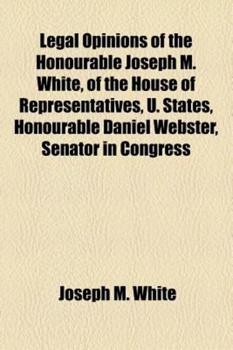 Legal Opinions of the Honourable Joseph M. White, of the House of ...