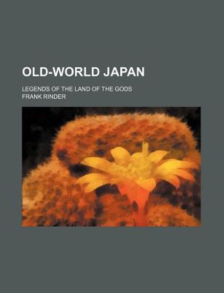 Old-World Japan; Legends of the Land of the Gods | Rinder, Frank - 교보문고