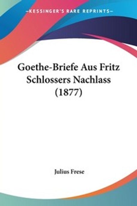 Goethe-Briefe Aus Fritz Schlossers Nachlass (1877) | Frese, Julius - 교보문고