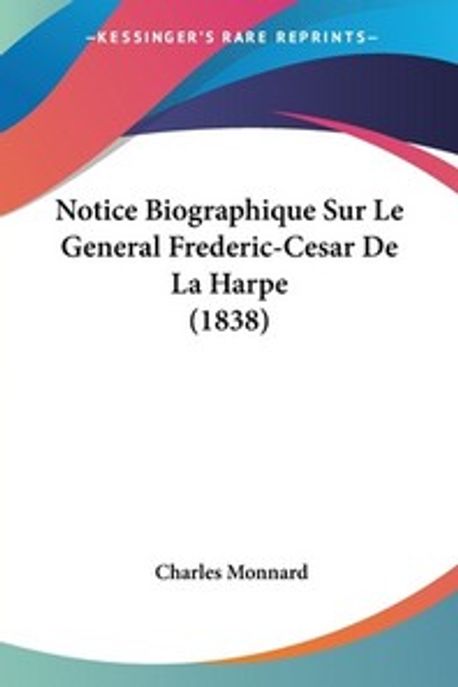 Notice Biographique Sur Le General Frederic-Cesar De La Harpe (1838 ...