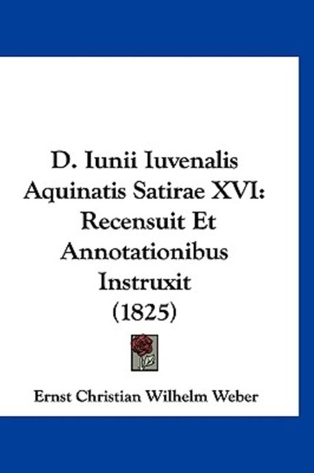 D. Iunii Iuvenalis Aquinatis Satirae XVI | Weber, Ernst Christian ...