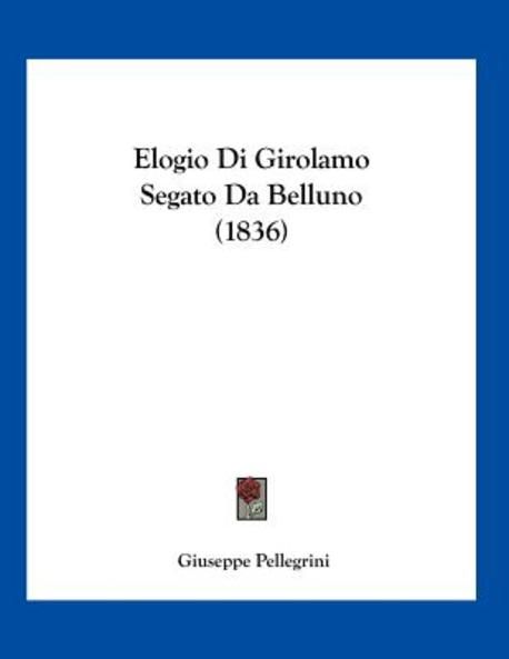 Elogio Di Girolamo Segato Da Belluno (1836) | Pellegrini, Giuseppe - 교보문고