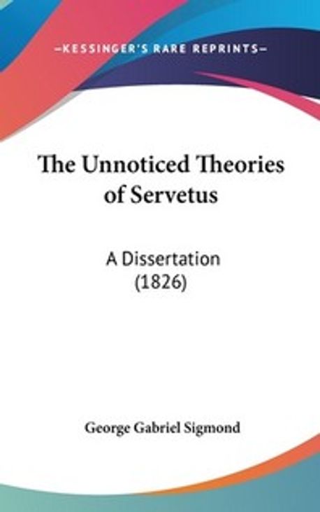 The Unnoticed Theories of Servetus | Sigmond, George Gabriel - 교보문고