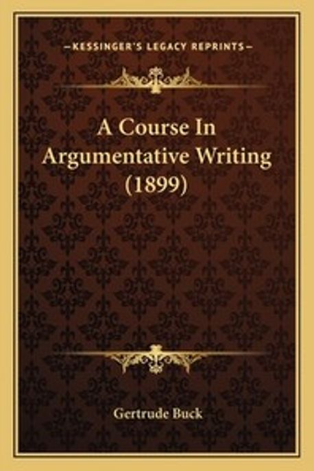 A Course in Argumentative Writing (1899) | Buck, Gertrude - 교보문고