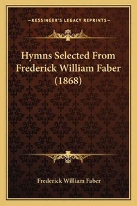 Hymns Selected From Frederick William Faber (1868) | Faber, Frederick ...