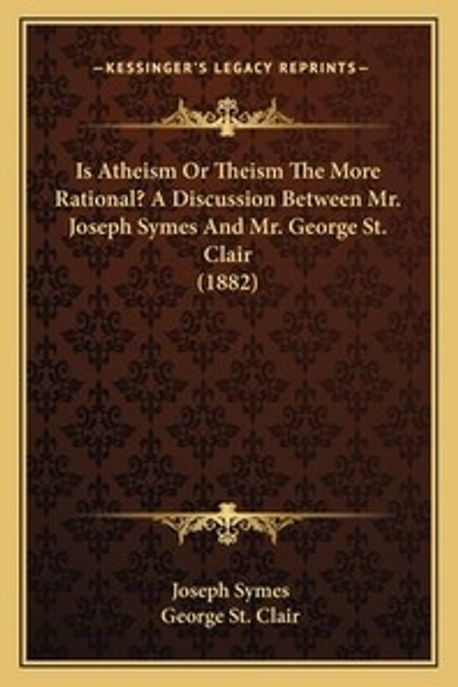 Is Atheism or Theism the More Rational? a Discussion Between Mr. Joseph ...
