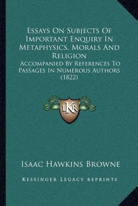 Essays On Subjects Of Important Enquiry In Metaphysics, Morals And ...