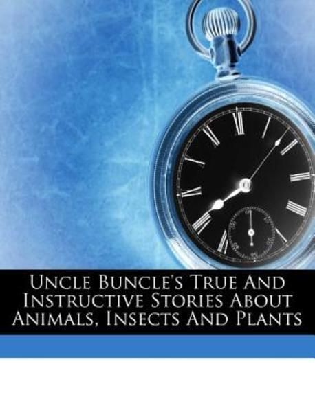 Uncle Buncle's True and Instructive Stories about Animals, Insects and ...