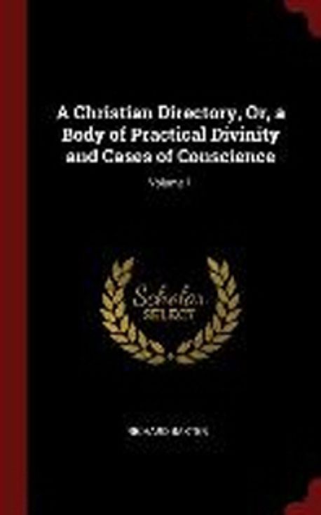 A Christian Directory, Or, a Body of Practical Divinity and Cases of Conscience; Volume 1 ...