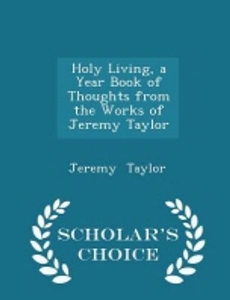 Holy Living, a Year Book of Thoughts from the Works of Jeremy Taylor ...