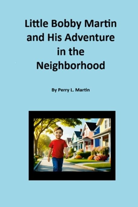 Little Bobby Martin and His Adventure in the Neighborhood By Perry L ...