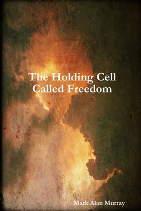 The Holding Cell Called Freedom | Murray, Mark Alan - 교보문고