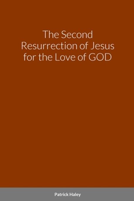 The Second Resurrection of Jesus for the Love of GOD | Haley, Patrick ...