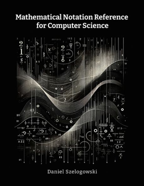 Mathematical Notation Reference for Computer Science | Szelogowski, Daniel - 교보문고