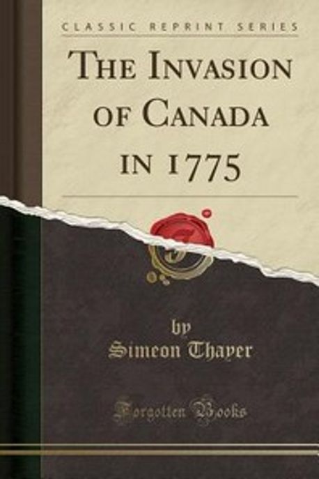 The Invasion of Canada in 1775 (Classic Reprint) | Thayer, Simeon - 교보문고