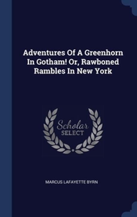 Adventures Of A Greenhorn In Gotham! Or, Rawboned Rambles In New York ...