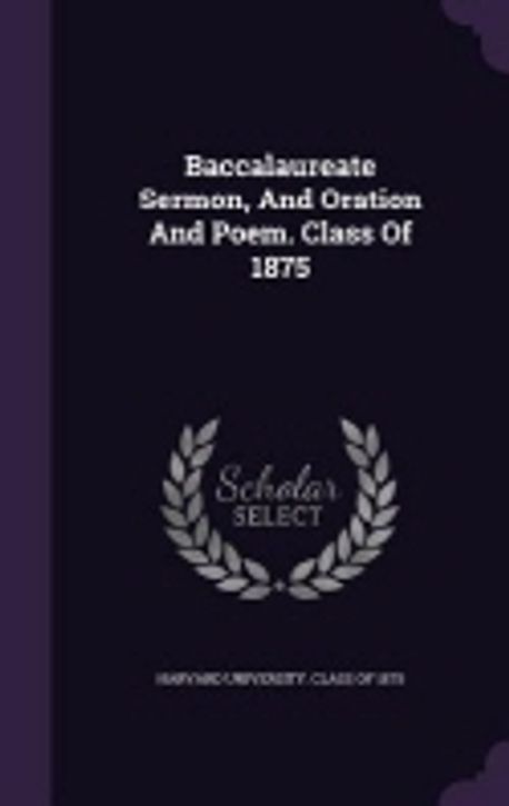 Baccalaureate Sermon, And Oration And Poem. Class Of 1875 | Harvard ...