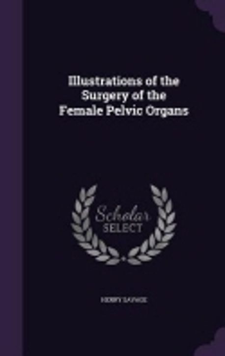 Illustrations of the Surgery of the Female Pelvic Organs | Palala Press ...