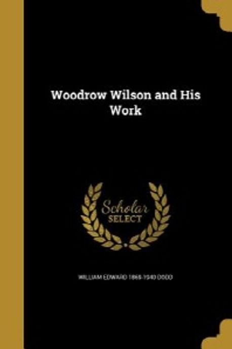 Woodrow Wilson and His Work | Dodd, William Edward 1869-1940 - 교보문고