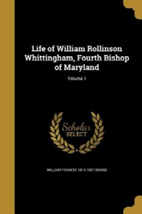 Life of William Rollinson Whittingham, Fourth Bishop of Maryland ...