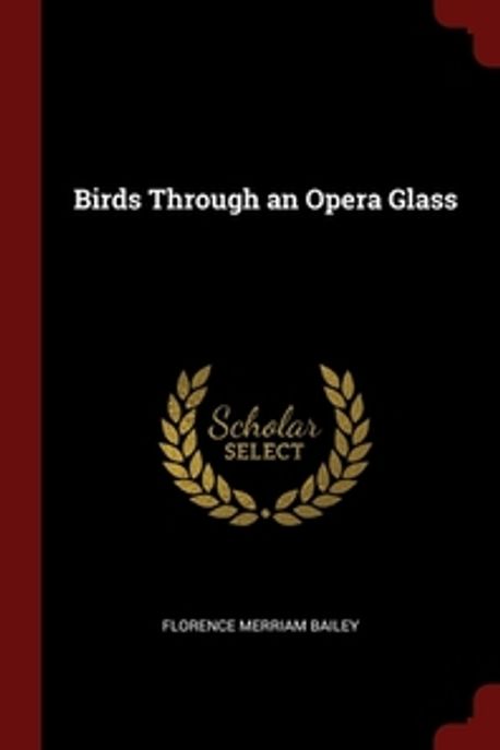 Birds Through an Opera Glass | Bailey, Florence Merriam - 교보문고