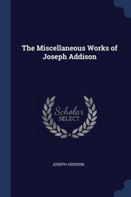 The Miscellaneous Works of Joseph Addison | Addison, Joseph - 교보문고