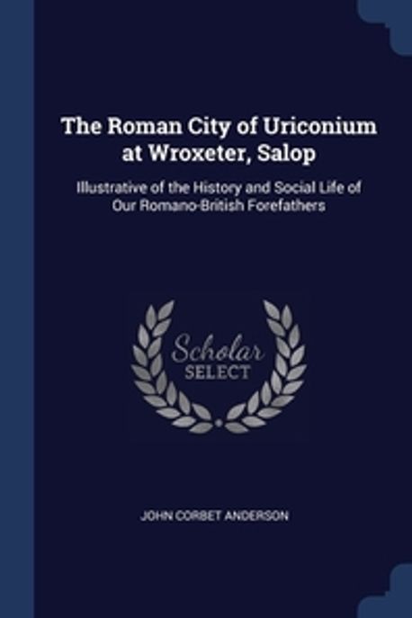 The Roman City of Uriconium at Wroxeter, Salop | Anderson, John Corbet ...
