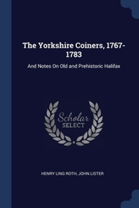 The Yorkshire Coiners, 1767-1783 | Roth, Henry Ling - 교보문고