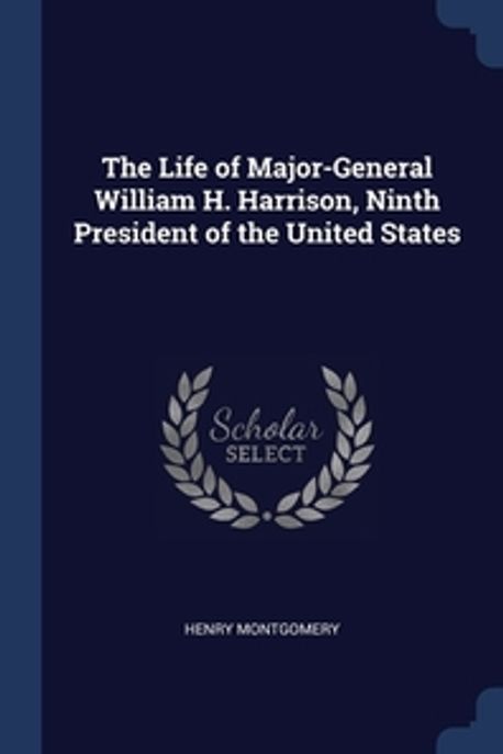The Life of Major-General William H. Harrison, Ninth President of the ...