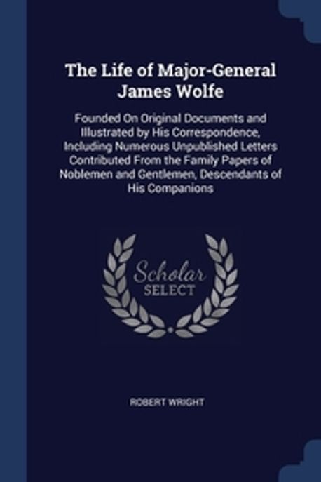 The Life of Major-General James Wolfe | Wright, Robert - 교보문고