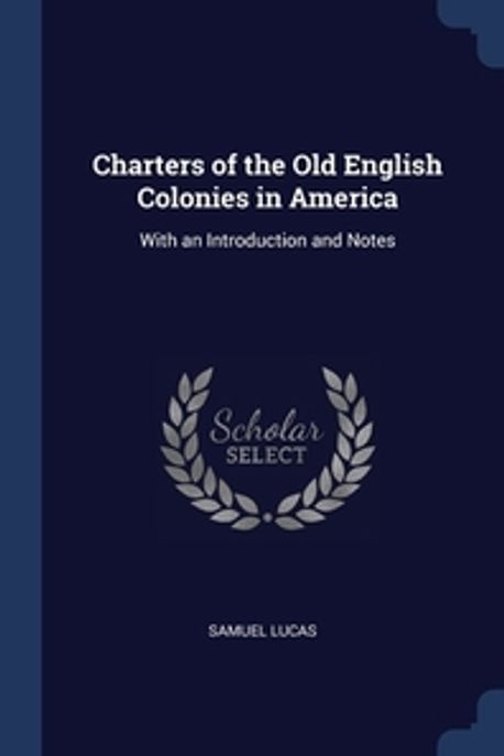 Charters of the Old English Colonies in America | Lucas, Samuel - 교보문고