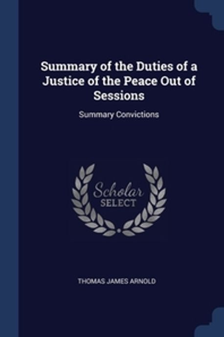 Summary of the Duties of a Justice of the Peace Out of Sessions ...