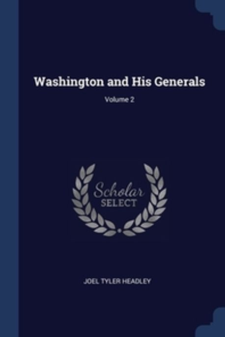 Washington and His Generals; Volume 2 | Headley, Joel Tyler - 교보문고