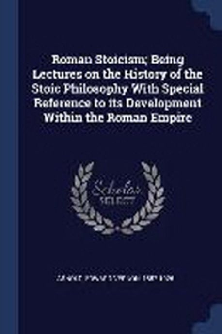 Roman Stoicism; Being Lectures on the History of the Stoic Philosophy ...