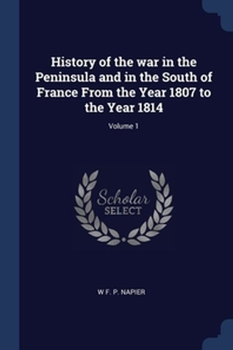 History of the war in the Peninsula and in the South of France From the ...