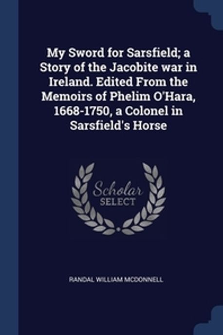 My Sword for Sarsfield; a Story of the Jacobite war in Ireland. Edited ...