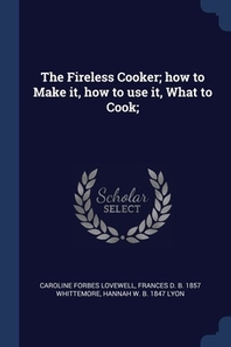 The Fireless Cooker; how to Make it, how to use it, What to Cook ...