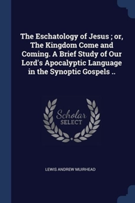 The Eschatology of Jesus; or, The Kingdom Come and Coming. A Brief ...