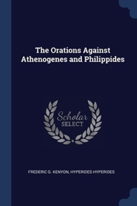 The Orations Against Athenogenes and Philippides | Kenyon, Frederic G ...