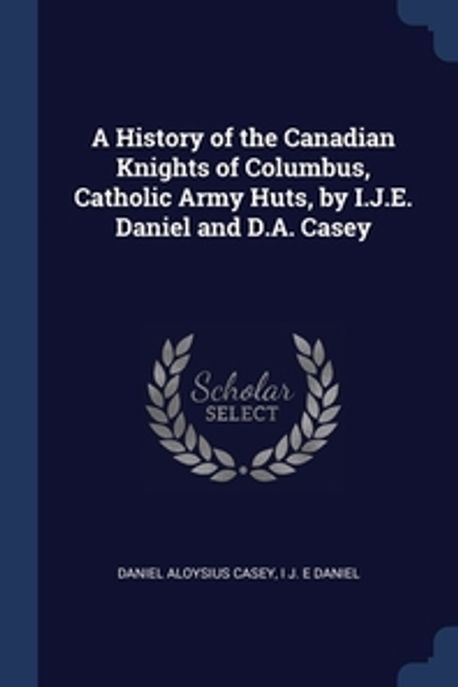 A History of the Canadian Knights of Columbus, Catholic Army Huts, by I ...