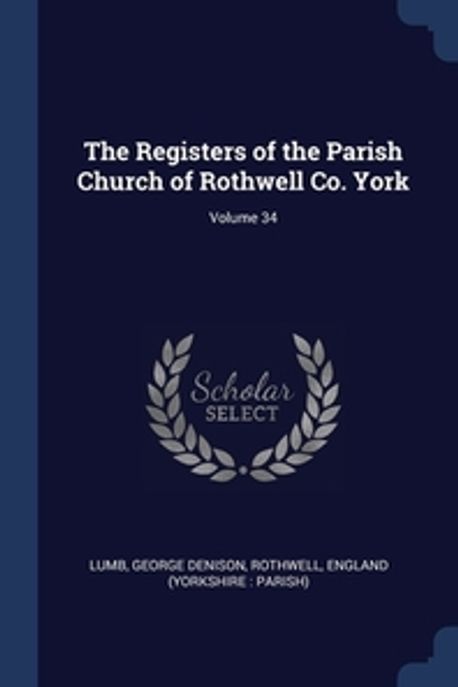 The Registers of the Parish Church of Rothwell Co. York; Volume 34 ...