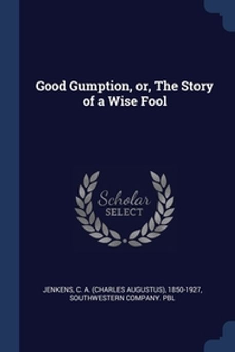 Good Gumption, or, The Story of a Wise Fool | Jenkens, C. a. 1850-1927 ...