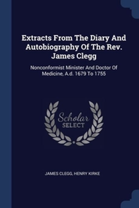 Extracts From The Diary And Autobiography Of The Rev. James Clegg ...